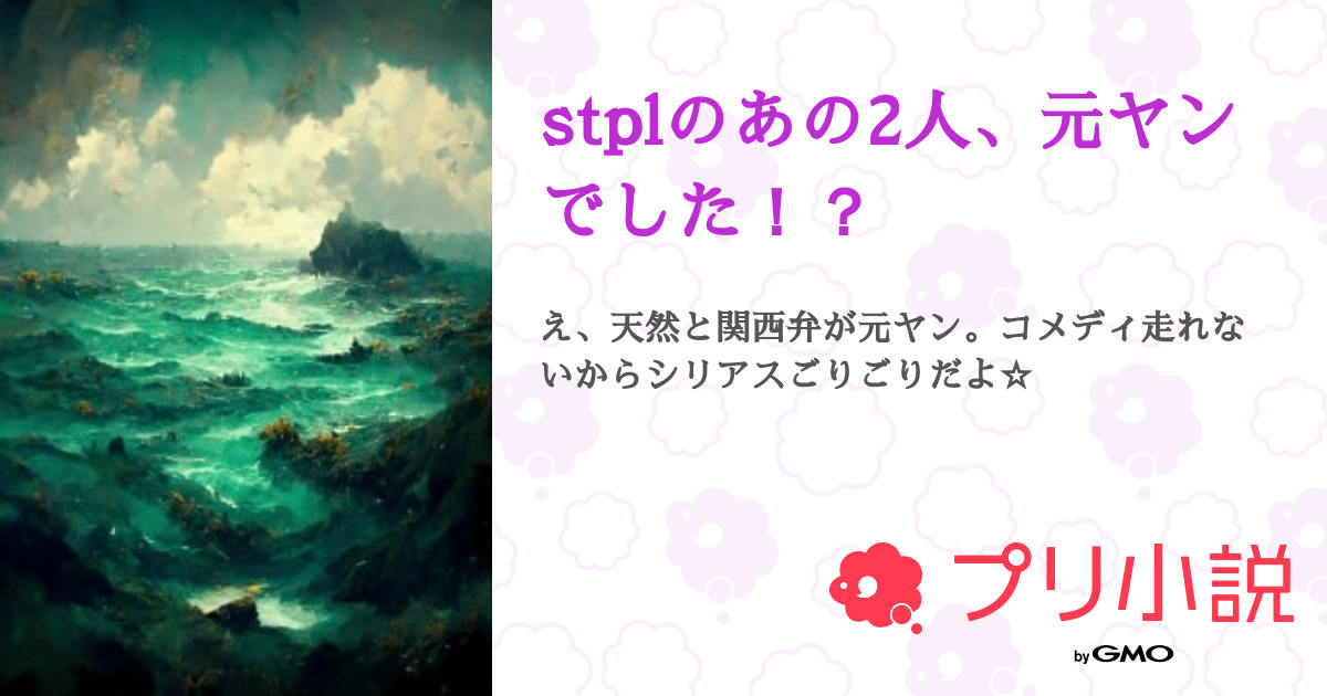 Stplのあの2人、元ヤンでした！？ 全6話 【連載中】（紫雲 愛乃留引きこもり期ほぼ無浮上さんの小説） 無料スマホ夢小説ならプリ